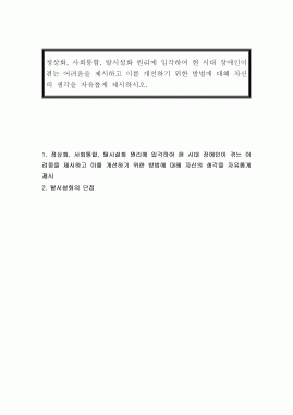 정상화 사회통합 탈시설화 원리에 입각하여 현 시대 장애인이 겪는 어려움을 제시하고 이를 개선하기 위한 방법에 대해 자신의 생각을 자유롭게 제시하시오-1페이지