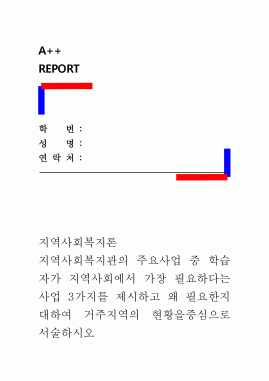 [ 지역사회복지론 ] 지역사회복지관의 주요사업 중 학습자가 지역사회에서 가장 필요하다는 사업 3가지를 제시하고 왜 필요한지 대하여 거주지역의 현황을중심으로 서술하시오-1페이지