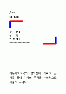 [ 아동과학교육의 필요성에 대하여 근거를 들어 자기의 주장을 논리적으로 기술해 주세요 ]-1페이지