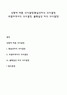 상황에 따른 의사결정(확실성하의 의사결정 위험하에서의 의사결정 불확실성 하의 의사결정)-1페이지