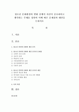 청소년 문화환경의 변화 중에서 자신이 중요하다고 생각하는 주제를 정하여 이에 따른 문제점과 대안을 논하시오-1페이지