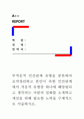 [ 부적응적 인간관계 유형을 분류하여 요약정리하고 본인이 유형중 하나에 해당된다고 생각되는 사람의 일화를 소개하고 개선을 위해 필요한 노력을 구체적으로 서술하시오 ]-1페이지