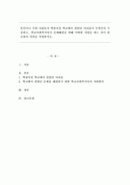 본인이나 주변 사람들이 학창시절 학교에서 겪었던 어려움이 무엇인지 기술하고 학교사회복지사가 문제해결을 위해 어떠한 지원을 하는 것이 필요할지 의견을 작성하시오-1페이지