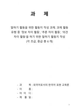 말하기 활동을 위한 활동지 작성 과제 과제 활동 유형 중 ‘정보 차이 활동’ ‘추론 차이 활동’ ‘의견 차이 활동’을 하기 위한 말하기 활동지 작성 (각 초급 중급 총 6개-1페이지