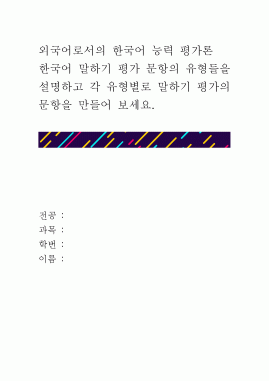 [ 외국어로서의 한국어능력평가론 ] 한국어 말하기 평가 문항의 유형들을 설명하고 각 유형별로 말하기 평가의 문항을 만들어 보세요-1페이지