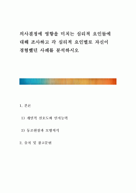 [ 의사결정에 영향을 미치는 심리적 요인들에 대해 조사하고 각 심리적 요인별로 자신이 경험했던 사례를 분석하시오 ]-1페이지