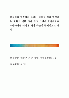 [ 한국어와 학습자의 모국어 차이로 인해 발생하는 오류의 예를 하나 들고 그것을 효과적으로 교수하려면 어떻게 해야 하는지 구체적으로 제시 ]-1페이지