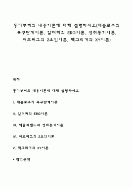 동기부여의 내용이론에 대해 설명하시오(매슬로우의 욕구단계이론 알더퍼의 ERG이론 성취동기이론 허츠버그의 2요인이론 맥그리거의 XY이론)-1페이지