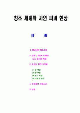 창조 세계와 자연 파괴 현장 (1 하나님의 창조세계2 창세기 6장에 나타난 창조 질서의 파괴  3 파괴된 자연 현장들 4 피조물의 신음소리)-1페이지