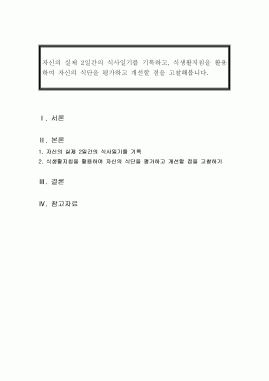 자신의 실제 2일간의 식사일기를 기록하고 식생활지침을 활용하여 자신의 식단을 평가하고 개선할 점을 고찰해봅니다-1페이지