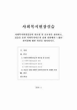 [사회복지현장실습] 사회복지현장실습의 필요성 및 중요성을 정리하고 실습을 통한 사회복지이론과 실제 경험에서 느꼈던 차이점에 대한 의견을 제시하시오-1페이지