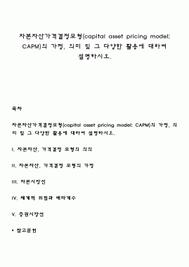 자본자산가격결정모형(capital asset pricing model; CAPM)의 가정 의미 및 그 다양한 활용에 대하여 설명하시오-1페이지