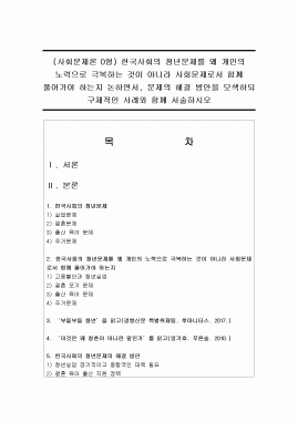 (사회문제론 D형) 한국사회의 청년문제를 왜 개인의 노력으로 극복하는 것이 아니라 사회문제로서 함께 풀어가야 하는지 논하면서 문제의 해결 방안을 모색하되 구체적인 사례와 함께 서-1페이지