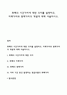 화폐의 시간가치에 대한 의미를 설명하고 미래가치와 현재가치의 개념에 대해 서술하시오-1페이지