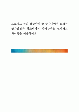 [ 프로이드 심리 발달단계 중 구강기에서 느끼는 양가감정과 청소년기의 양가감정을 설명하고 차이점을 서술하시오 ]-1페이지