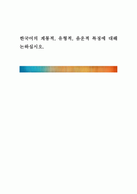 [ 한국어의 계통적 유형적 음운적 특징에 대해 논하십시오 ]-1페이지