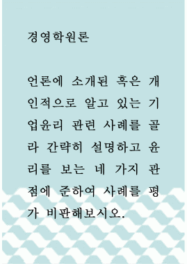 공통교양 = 경영학원론 = 언론에 소개된 혹은 개인적으로 알고 있는 기업윤리 관련 사례를 골라 간략히 설명하고 윤리를 보는 네 가지 관점에 준하여 사례를 평가 비판해보시오-1페이지