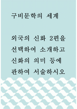 국문 = 구비문학의세계 = 외국의 신화 2편을 선택하여 소개하고 신화의 의미 등에 관하여 서술하시오-1페이지