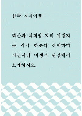 관광일본 = 한국 지리여행 = 화산과 석회암 지리여행지를 각각 한곳씩 선택하여 자연지리여행적 관점에서 소개하시오-1페이지