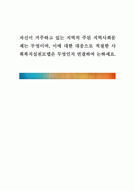 [ 자신이 거주하고 있는 지역의 주된 지역사회문제는 무엇이며 이에 대한 대응으로 적절한 사회복지실천모델은 무엇인지 연결하여 논하세요 ]-1페이지