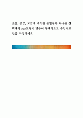 [ 외국어로서의한국어문법교육론 ] 초급 중급 고급에 제시된 문법항목 하나를 선택해서 ppp모형에 맞추어 구체적으로 수업지도안을 작성하세요-1페이지