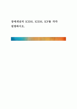 [ 장애개념의 ICIDH ICIDH ICF를 각각 설명하시오 ]-1페이지