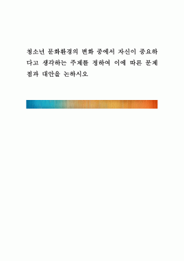 [ 청소년 문화환경의 변화 중에서 자신이 중요하다고 생각하는 주제를 정하여 이에 따른 문제점과 대안을 논하시오 ]-1페이지