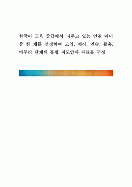 한국어교육 - 한국어 교육 중급에서 다루고 있는 연결 어미 중 한 개를 선정하여 도입 제시 연습 활용 마무리 단계의 문법 지도안과 자료를 구성-1페이지