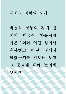 공통교양 = 세계의정치와경제 = 박정희 정부의 경제 정책이 미국식 자유시장 자본주의와 어떤 점에서 유사했고 어떤 점에서 달랐는지를 검토해 보고 그 공과에 대해 논의해 보시오-1페이지