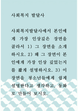 사회복지 = 사회복지발달사 = 사회복지발달사에서 본인에게 가장 인상깊은 장면을 골라서 1) 그 장면을 소개하시오 2) 왜 그 장면이 본인에게 가장 인상 깊었는지를 짧게 설명하시오 3) 이 장면을 청소년들에게 쉽게-1페이지