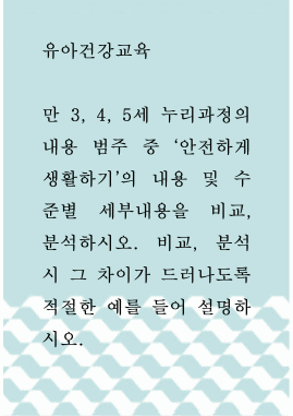 유교 = 유아건강교육 = 만 3 4 5세 누리과정의 내용 범주 중 ‘안전하게 생활하기’의 내용 및 수준별 세부내용을 비교 분석하시오 비교 분석 시 그 차이가 드러나도록 적절한 예를 들어 설명하시오-1페이지