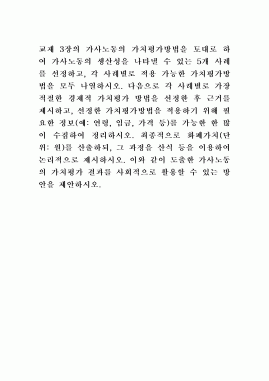 [생활과학과(가정복지)] 교재 3장의 가사노동의 가치평가방법을 토대로 하여 가사노동의 생산성을 나타낼 수 있는 5개 사례를 선정하고 각 사례별로 적용 가능한 가치평가방법을 모두 나열하시오 다음으로 각-1페이지