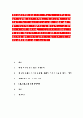 생활과건강2019)현재 자신이 갖고 있는 건강문제(질병 혹은 증상)를 2가지 제시하고 각 건강문제가 자신의 신체적 심리적 사회적 측면에 미치는 영향에 대해 상세히 기술하시오-1페이지