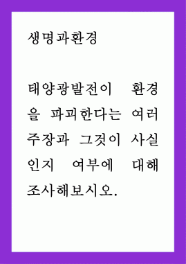 공통교양 = 생명과환경 = 태양광발전이 환경을 파괴한다는 여러 주장과 그것이 사실인지 여부에 대해 조사해보시오-1페이지