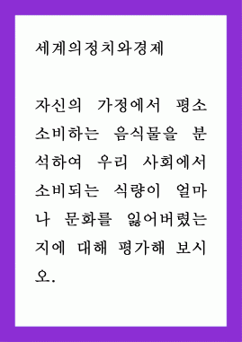 공통교양 = 세계의정치와경제 = 자신의 가정에서 평소 소비하는 음식물을 분석하여 우리 사회에서 소비되는 식량이 얼마나 문화를 잃어버렸는지에 대해 평가해 보시오-1페이지