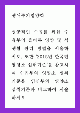 식품영양 = 생애주기영양학 = 성공적인 수유를 위한 수유부의 올바른 영양 및 식생활 관리 방법을 서술하시오 또한 ‘2015년 한국인 영양소 섭취기준‘을 참고하여 수유부의 영양소 섭취 기준을 임신부의 영양소 섭취-1페이지