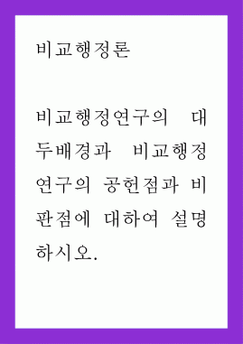 행정 = 비교행정론 = 비교행정연구의 대두배경과 비교행정연구의 공헌점과 비판점에 대하여 설명하시오-1페이지