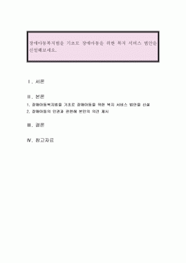 [사회복지] 장애아동복지법을 기초로 장애아동을 위한 복지 서비스 법안을 신설해보세요-1페이지