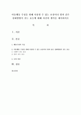 아동행동 수정을 위해 사용할 수 있는 보상이나 벌과 같은 강화방법이 갖는 효능에 대해 자신의 생각을 제시하시오-1페이지