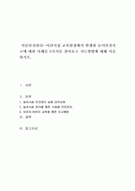 아동안전관리-어린이집 교육현장에서 발생한 놀이안전사고에 대한 사례를 3가지를 찾아보고 지도방법에 대해 서술하시오-1페이지