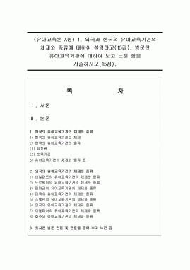 (유아교육론 A형) 1 외국과 한국의 유아교육기관의 체제와 종류에 대하여 설명하고(15점) 방문한 유아교육기관에 대하여 보고 느낀 점을 서술하시오(15점)-1페이지