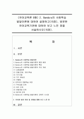 (유아교육론 B형) 2 Bandura의 사회학습 발달이론에 대하여 설명하고(15점) 방문한 유아교육기관에 대하여 보고 느낀 점을 서술하시오(15점)-1페이지