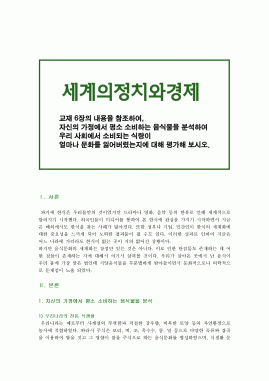 [세계의정치와경제 C형] 교재 6장의 내용을 참조하여 자신의 가정에서 평소 소비하는 음식물을 분석 우리 사회에서 소비되는 식량이 얼마나 문화를 잃어버렸는지에 대해 평가-1페이지