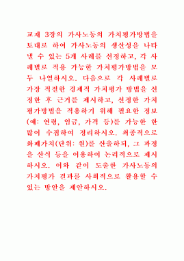 교재 3장의 가사노동의 가치평가방법을 토대로 하여 가사노동의 생산성을 나타낼 수 있는 5개 사례를 선정하고 각 사례별로 적용 가능한 가치평가방법을 모두 나열하시오 다음으로 각-1페이지