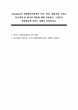 Bandura의 사회학습이론에서 주의 파지 행동산출 그리고 동기과정 중 하나의 개념에 대해 기술하고 그것들이 관찰학습에 미치는 영향을 토론하시오-1페이지