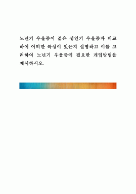 [ 노년기 우울증이 젊은 성인기 우울증과 비교하여 어떠한 특성이 있는지 설명하고 이를 고려하여 노년기 우울증에 필요한 개입방법을 제시하시오 ]-1페이지