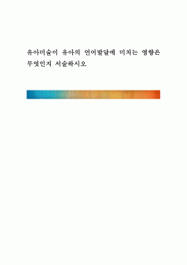 [ 유아미술이 유아의 언어발달에 미치는 영향은 무엇인지 서술하시오 ]-1페이지