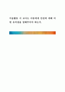 [ 미술활동 시 교사는 아동에게 안전에 대해 어떤 유의점을 말해주어야 하는가 ]-1페이지