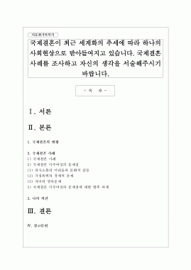 국제결혼이 최근 세계화의 추세에 따라 하나의 사회현상으로 받아들여지고 있습니다 국제결혼 사례를 조사하고 자신의 생각을 서술해주시기 바랍니다-1페이지