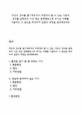 [인문과학] 자신의 경우를 돌이켜보거나 주변에서 볼 수 있는 아동의 경우를 살펴보고 이상 혹은 문제행동으로 보이는 사례를 기술하고 그 원인을 파악하여 일련의 과정을 분석해보세요-1페이지